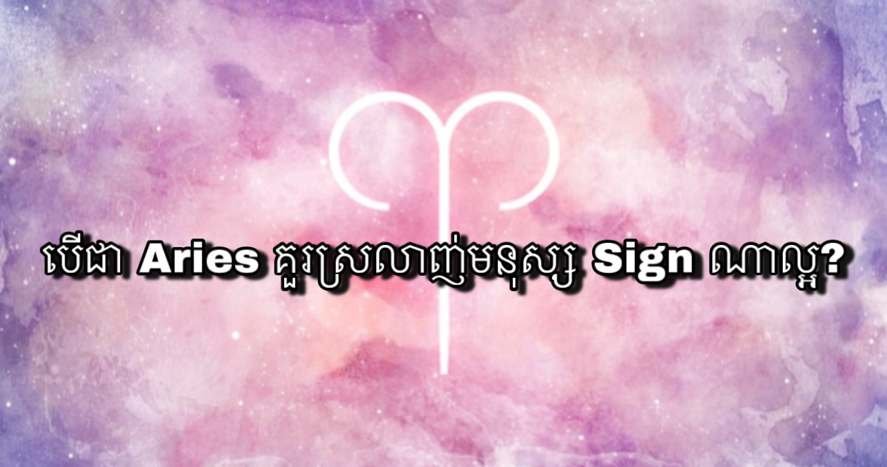 បើជា Aries គួរស្រលាញ់មនុស្ស Sign ណាល្អ? - Khmerload