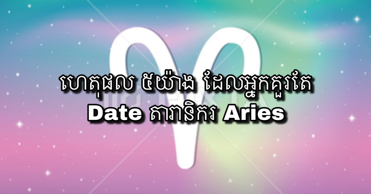 ហេតុផល ៥យ៉ាង ដែលអ្នកគួរតែ Date តារានិករ Aries - Khmerload