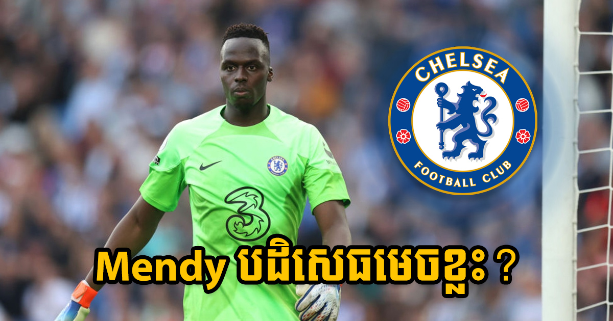 ហេតុអ្វីទៅ? Mendy បដិសេធបន្តកុងត្រាថ្មីជាមួយ Chelsea ...